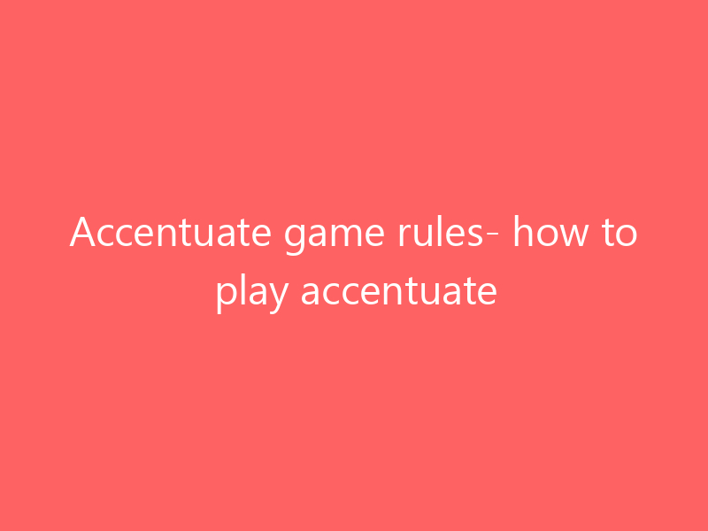 Accentuate game rules- how to play accentuate - February 2025 - Ultra ...
