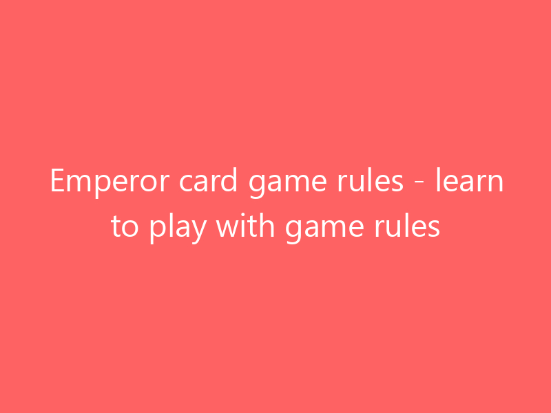 Emperor card game rules - learn to play with game rules - May 2025 ...
