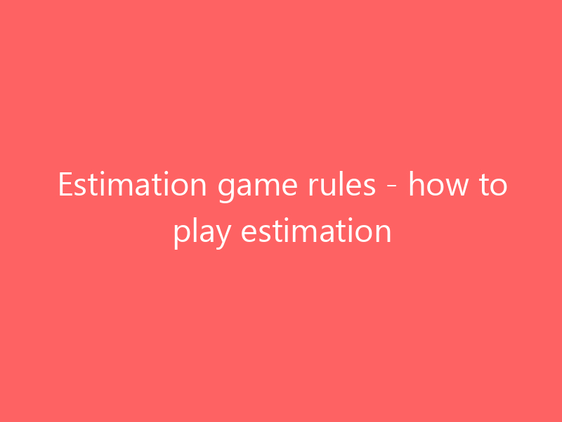 Estimation game rules - how to play estimation - May 2025 - Ultra food mess