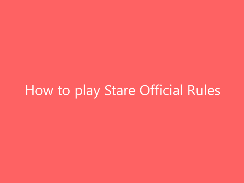 How to play Stare Official Rules - September 2024 - Ultra food mess